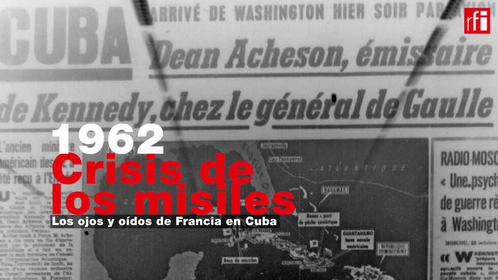 Crisis de los misiles de 1962: Los ojos y oídos de Francia en Cuba - Grandes Reportajes de RFI